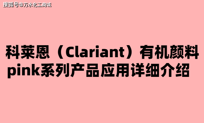 科莱恩（Clariant）有机颜料PV Fast Violet RL、PV Fast Pink E应用详细介绍_型号_纤维_红色