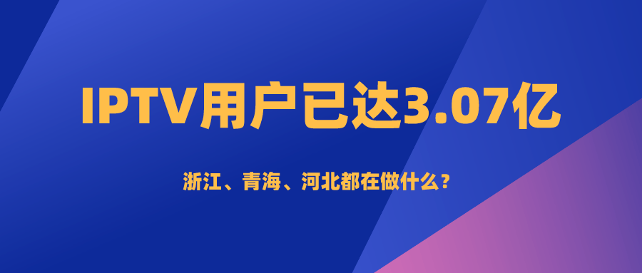 聚焦 | IPTV用户已达3.07亿户，浙江、青海、河北等省份持续发力！_电信