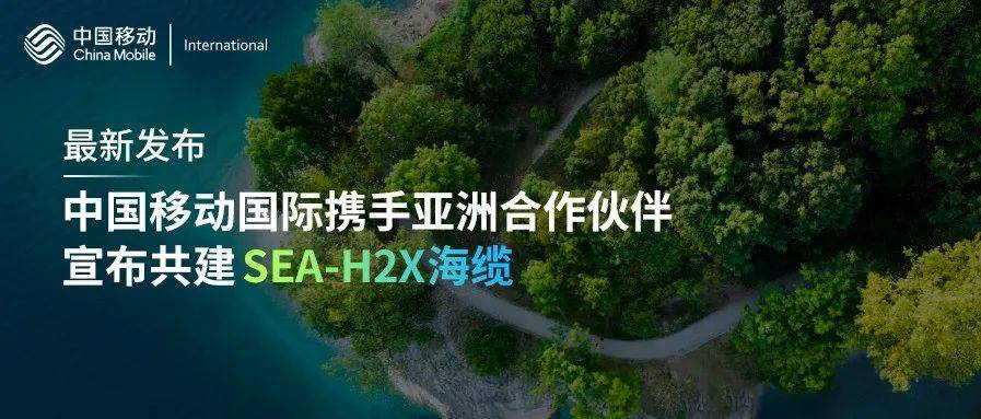 中国移动国际携手亚洲合作伙伴宣布共建SEA-H2X国际海缆_全球_数字化_系统