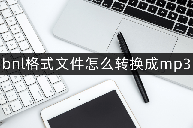 bnl格式文件怎么转换成mp3？bnl转换格式的方法有哪些_处理_音频_软件