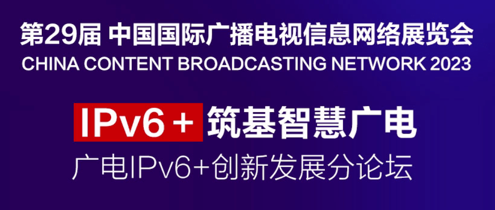CCBN 2023 | IPv6+筑基广电网络新底座_发展_应用_媒体
